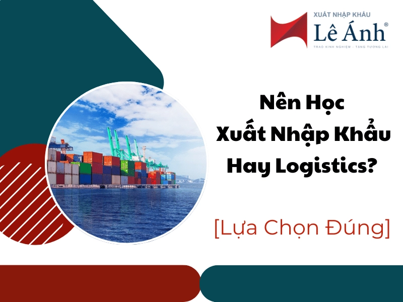 Nên Học Xuất Nhập Khẩu Hay Logistics? [Lựa Chọn Đúng]
